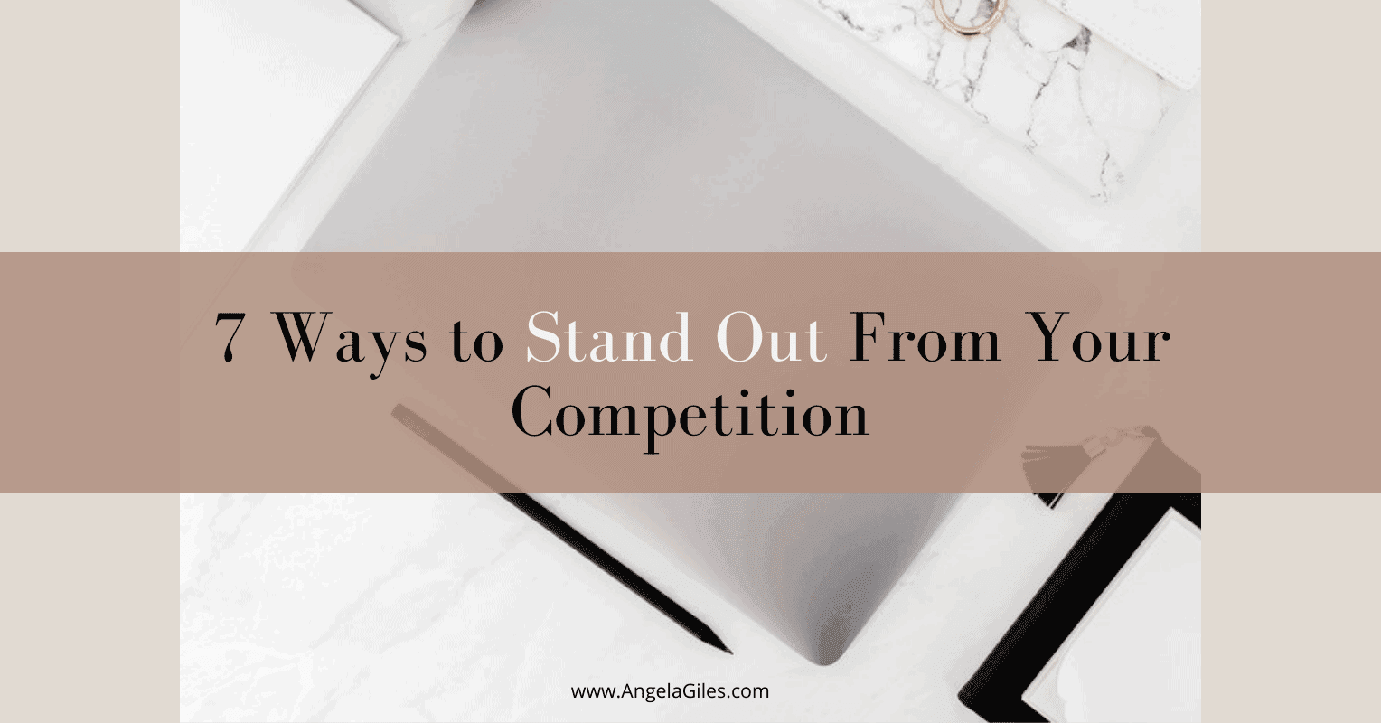 7 Ways to Stand Out From Your Competition - Angela Giles